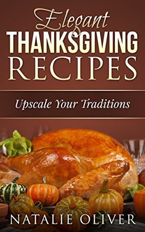Elegant Thanksgiving Recipes: Upscale Your Traditions by Natalie Oliver ...