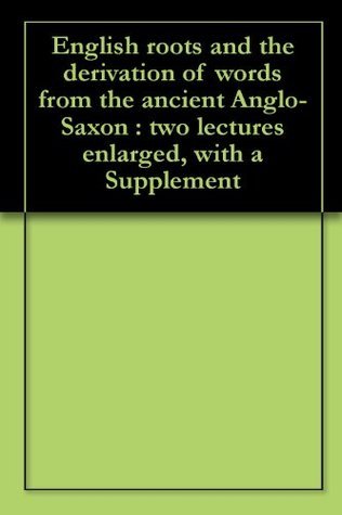 English Roots and the Derivation of Words From the Ancient Anglo-Saxon ...