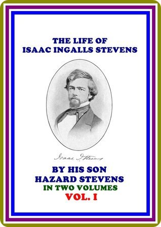 The Life of Isaac Ingalls Stevens, Volume I by Hazard Stevens | Goodreads