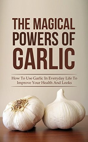 The Magical Powers Of Garlic: How To Use Garlic In Everyday Life To ...