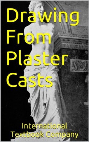 Drawing From Plaster Casts by International Textbook Company | Goodreads