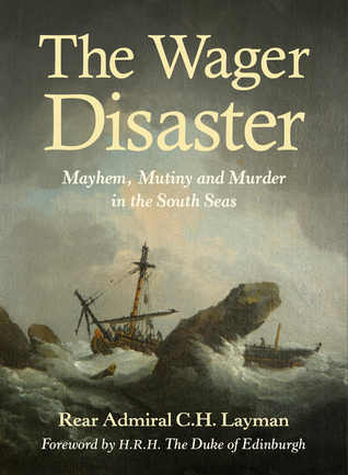 The Wager Disaster: Mayhem, Mutiny and Murder in the South Seas by Rear ...