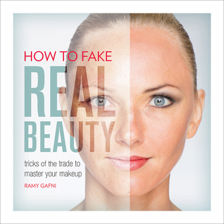 How to Fake Real Beauty: Tricks of the Trade to Master Your Makeup by ...