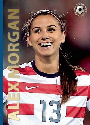Alex Morgan (World Soccer Legends) by Illugi Jökulsson | Goodreads