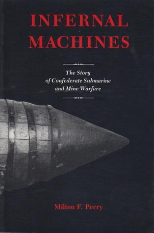 Infernal Machines: The Story of Confederate Submarine and Mine Warfare ...