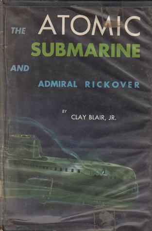Atomic Submarine and Admiral Rickover by Clay Blair Jr. | Goodreads