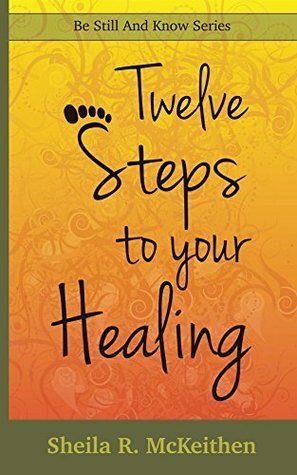 Twelve Steps to Your Healing by Sheila R. McKeithen | Goodreads