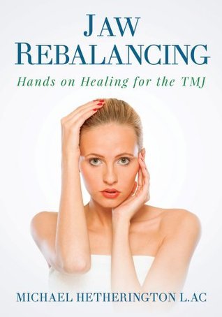 Jaw Rebalancing: Hands on Healing for the TMJ by Michael Hetherington ...