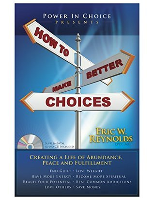 How To Make Better Choices: Creating a Life of Abundance, Peace, and ...