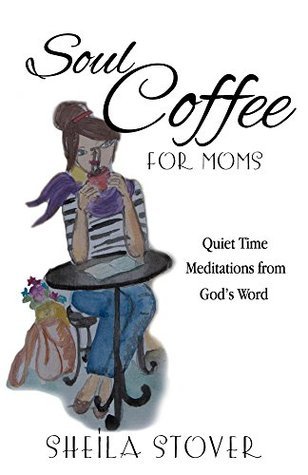 Soul Coffee for Moms: Quiet Time Meditations from God's Word by Sheila ...