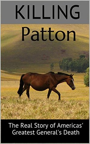 Killing Patton: The Real Story of Americas' Greatest General's Death by ...