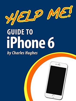 Help Me! Guide to iPhone 6: Step-by-Step User Guide for the iPhone 6 ...