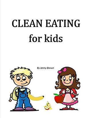 CLEAN EATING for kids by Jenny Brown | Goodreads