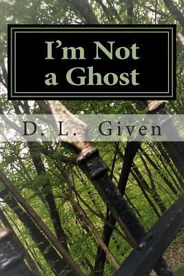 I'm Not a Ghost by D.L. Given | Goodreads