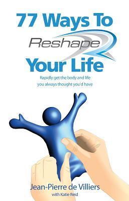 77 Ways To Reshape Your Life: Rapidly get the body and life you always ...