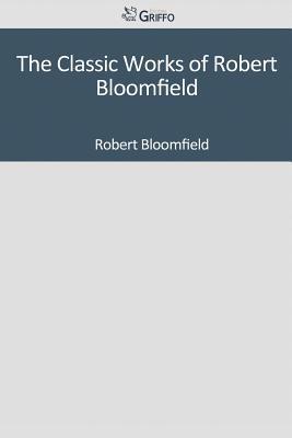 The Classic Works of Robert Bloomfield by Robert Bloomfield | Goodreads