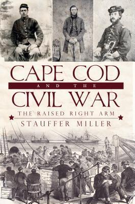 Cape Cod and the Civil War: The Raised Right Arm by Stauffer Miller ...