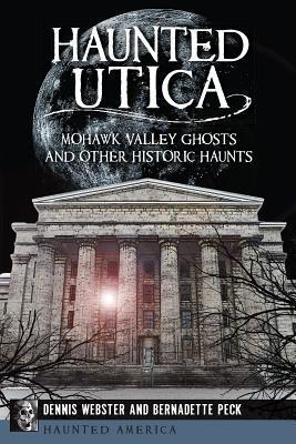 Haunted Utica: Mohawk Valley Ghosts and Other Historic Haunts by Dennis ...