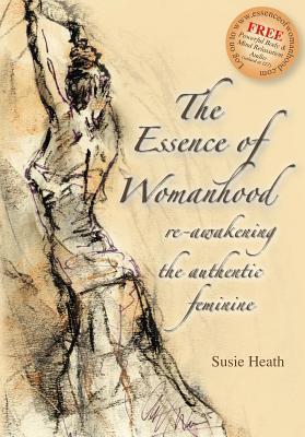 The Essence of Womanhood: Re-awakening the Authentic Feminine by Susie ...