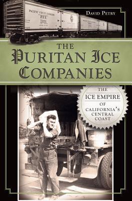 The Puritan Ice Companies: The Ice Empire of California's Central Coast ...