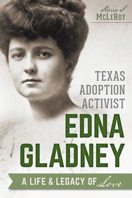 Texas Adoption Activist Edna Gladney: A Life and Legacy of Love by ...