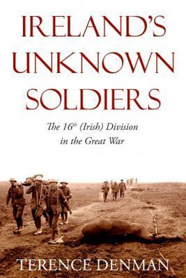 Ireland's Unknown Soldiers: The 16th Irish Division in the Great War ...