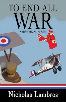 To End All War: A Historical Novel by Nicholas Lambros | Goodreads