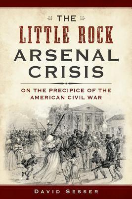 The Little Rock Arsenal Crisis: On the Precipice of the American Civil ...
