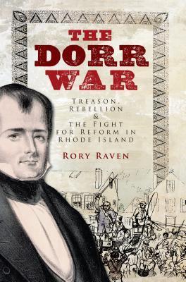 The Dorr War: Treason, Rebellion and the Fight for Reform in Rhode ...