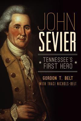 John Sevier: Tennessee's First Hero by Gordon T Belt | Goodreads