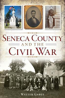 Seneca County and the Civil War (Civil War Series) by Walter Gable ...