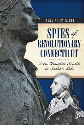 Spies of Revolutionary Connecticut:: From Benedict Arnold to Nathan ...