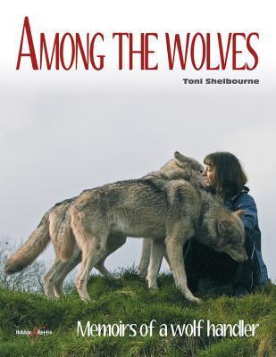 Among the wolves: Memoirs of a wolf handler by Toni Shelbourne | Goodreads