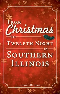 From Christmas to Twelfth Night in Southern Illinois by John Dunphy ...