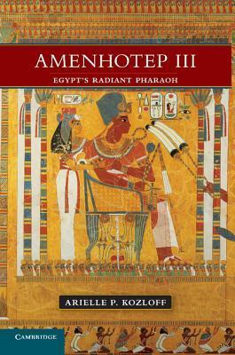 Amenhotep Iii: Egypt's Radiant Pharaoh by Arielle P. Kozloff | Goodreads
