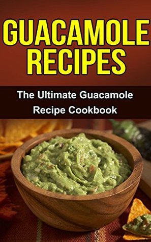 Guacamole Recipes: The Ultimate Guacamole Recipe Cookbook by Danielle ...