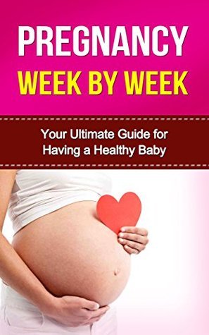 Pregnancy week by week: Your Ultimate Guide for Having a Healthy Baby ...