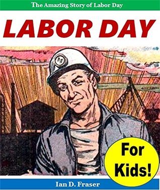 Labor Day For Kids! - The Amazing Story of Labor Day by Ian D. Fraser ...