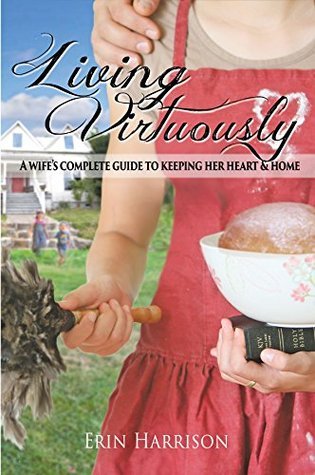 Living Virtuously: A Wife's Complete Guide to Keeping Her Heart & Home ...
