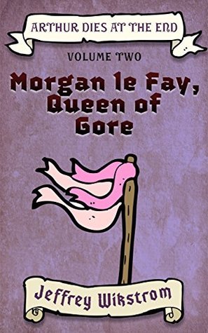 Morgan le Fay, Queen of Gore by Jeffrey Wikstrom | Goodreads