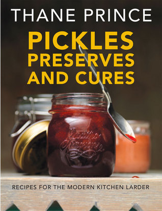 Pickles Preserves and Cures: Recipes for the Modern Kitchen Larder by Thane Prince | Goodreads