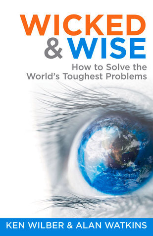 Wicked & Wise: How to Solve the World's Toughest Problems by Ken Wilber ...