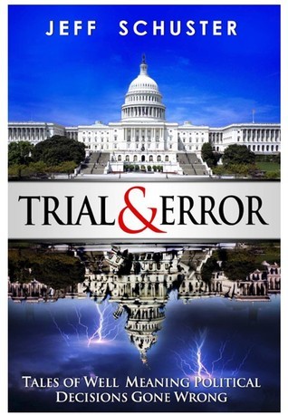 Trial & Error: Tales of Well Meaning Political Decisions Gone Wrong by ...