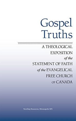 Gospel Truths: A Theological Exposition of the Statement of Faith of ...