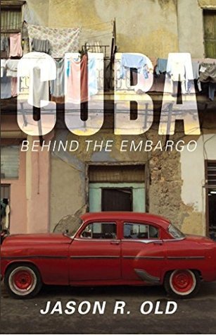 Cuba: Behind the Embargo by Jason R. Old | Goodreads