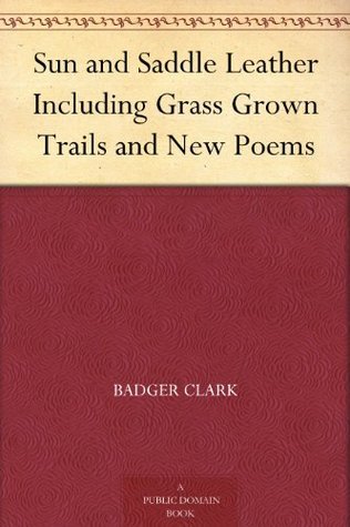 Sun and Saddle Leather Including Grass Grown Trails and New Poems by ...