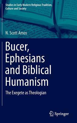 Bucer, Ephesians and Biblical Humanism: The Exegete as Theologian by ...