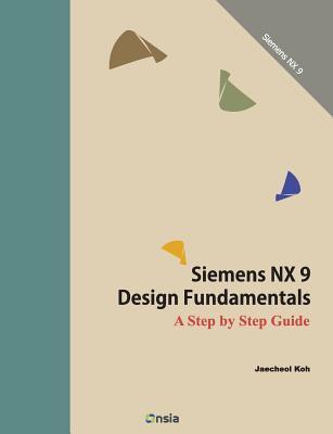 Siemens NX 9 Design Fundamentals: A Step by Step Guide by Jaecheol Koh ...