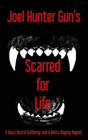 Scarred for Life: A Boy's Brutal Suffering and a Man's Raging Regret by Joel Hunter Gun | Goodreads