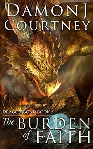 The Burden of Faith (Dragon Bond Book 2) by Damon J. Courtney | Goodreads